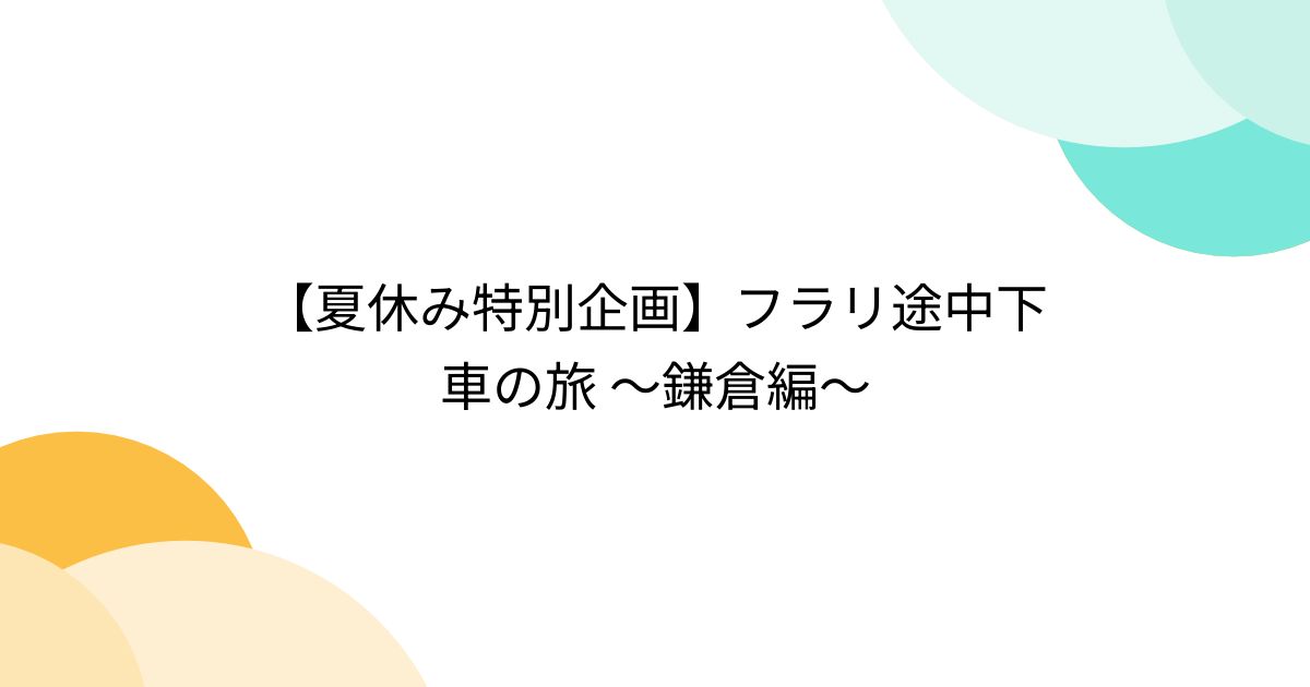 【夏休み特別企画】フラリ途中下車の旅 ～鎌倉編～ (2ページ目) - Togetter [トゥギャッター]