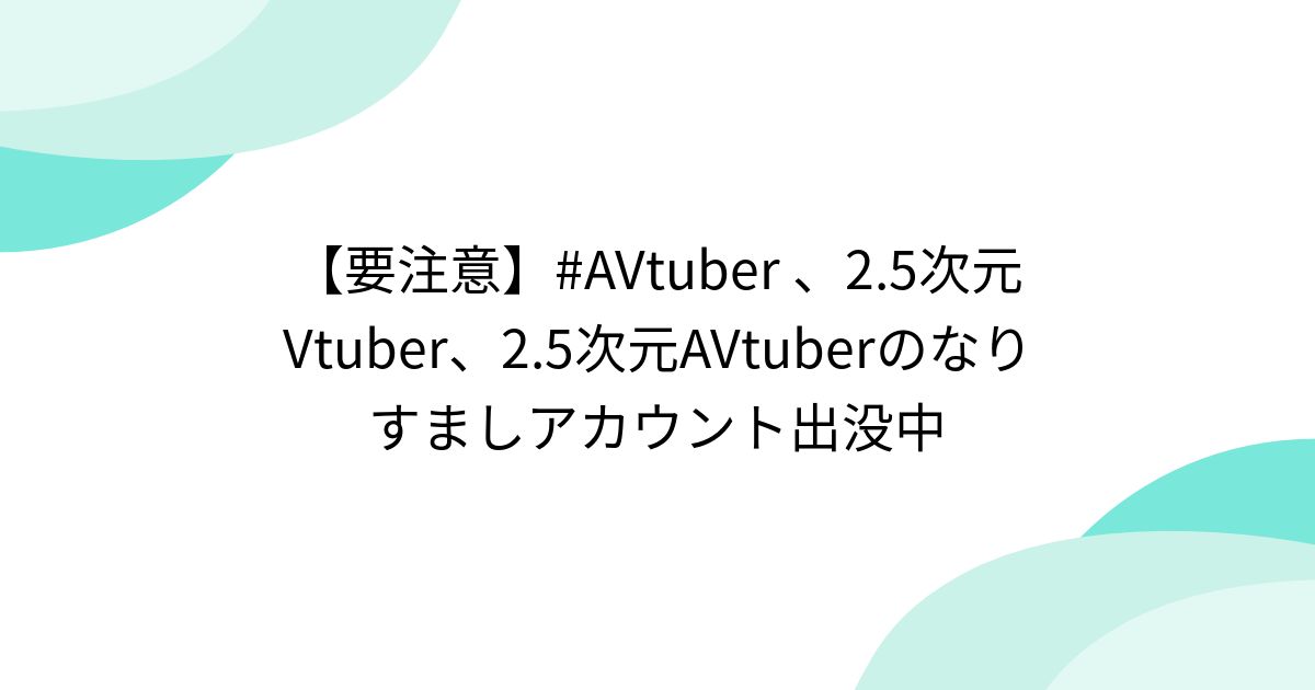 【要注意】#AVtuber 、2.5次元Vtuber、2.5次元AVtuberのなりすましアカウント出没中 - posfie