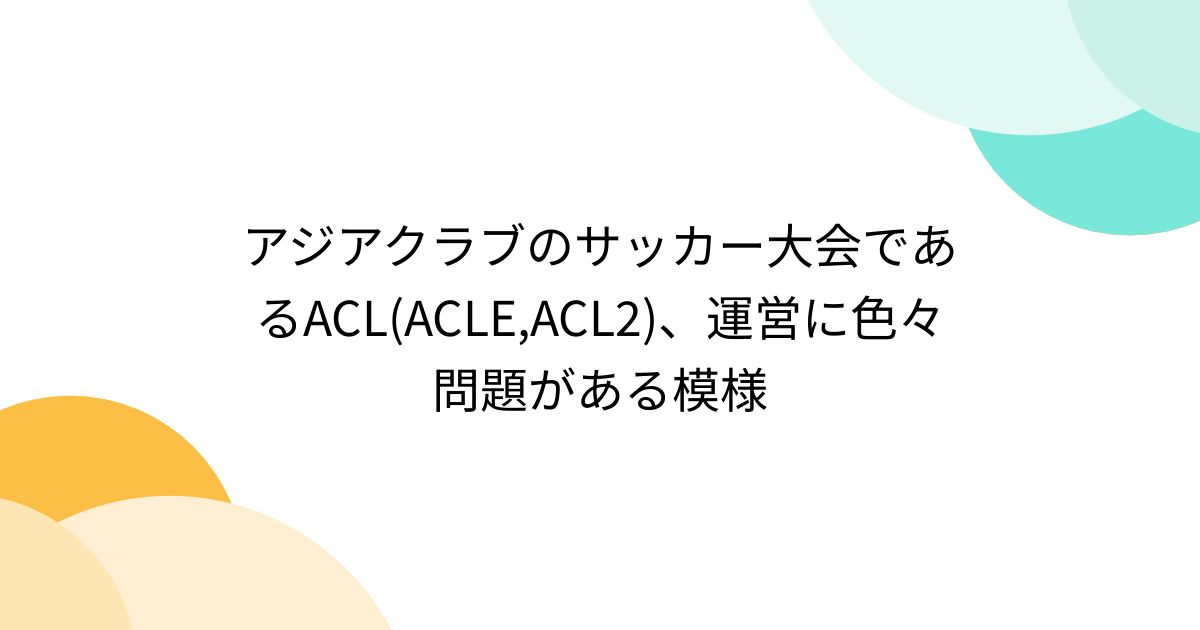 アジアクラブのサッカー大会であるACL(ACLE,ACL2)、運営に色々問題がある模様 - Togetter [トゥギャッター]