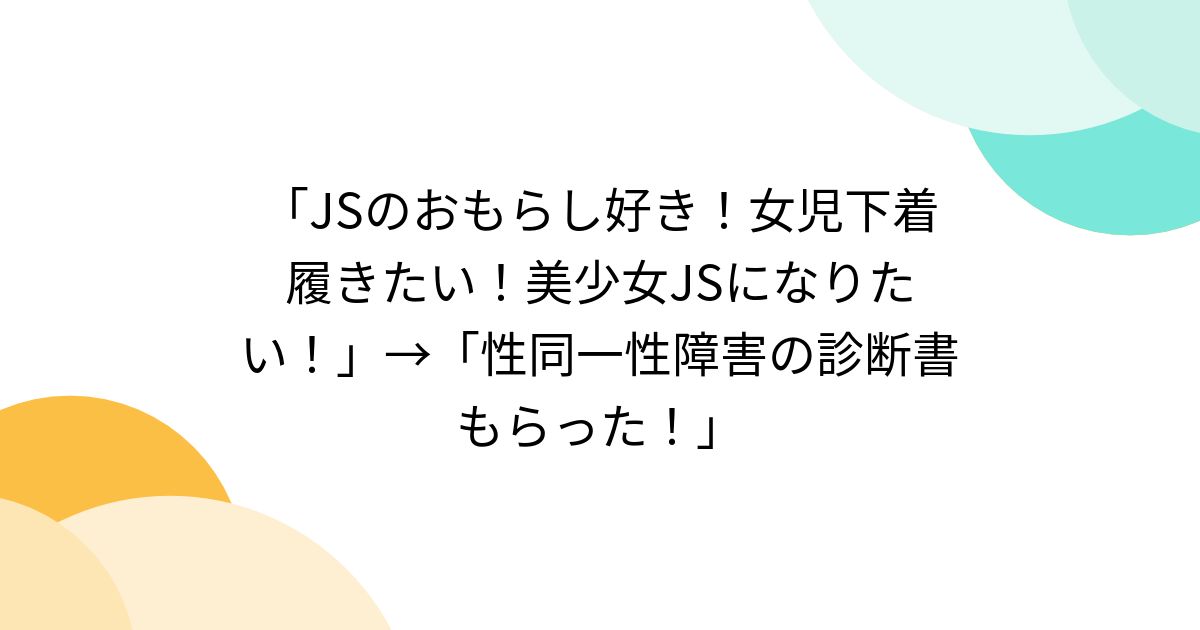 「JSのおもらし好き！女児下着履きたい！美少女JSになりたい！」→「性同一性障害の診断書もらった！」 - posfie
