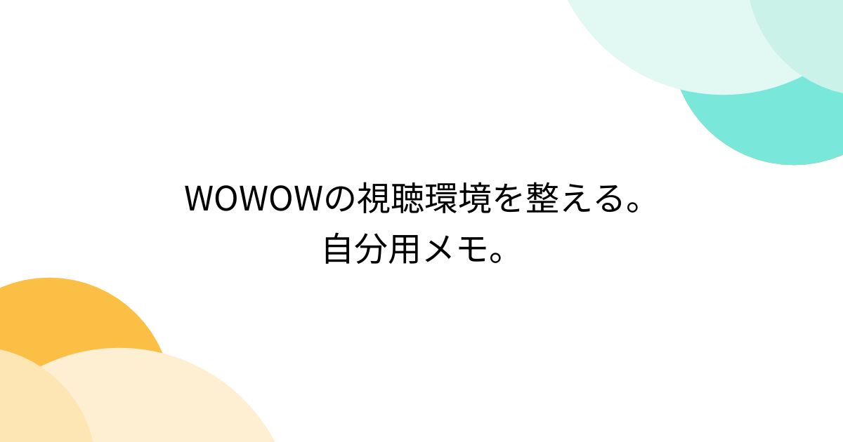 WOWOWの視聴環境を整える。自分用メモ。 - posfie