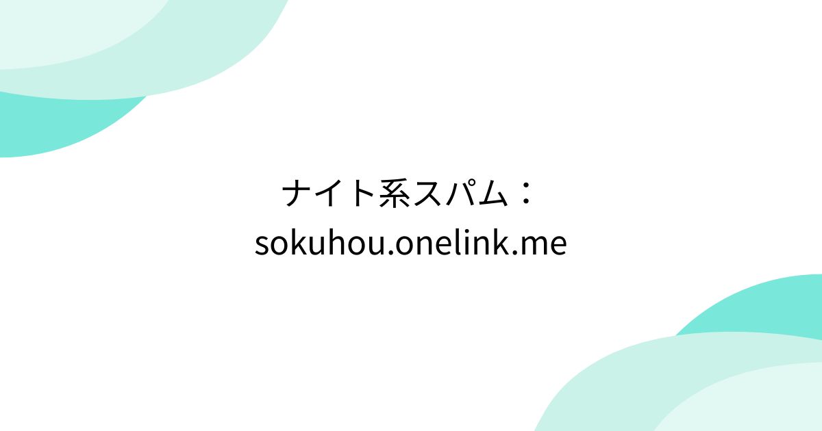 ナイト系スパム：sokuhou.onelink.me - posfie