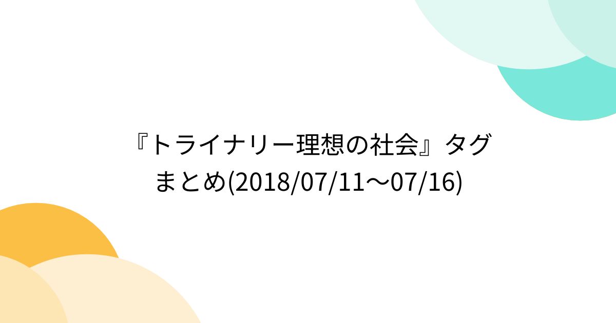 『トライナリー理想の社会』タグ まとめ(2018/07/11～07/16) - posfie