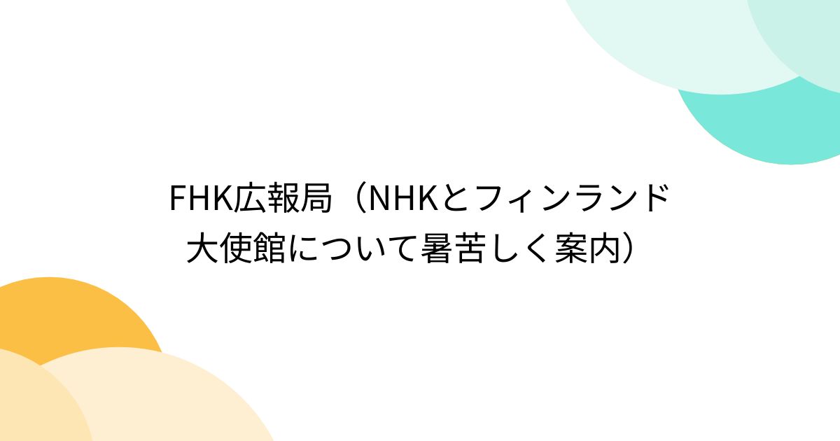 FHK広報局（NHKとフィンランド大使館について暑苦しく案内） - posfie