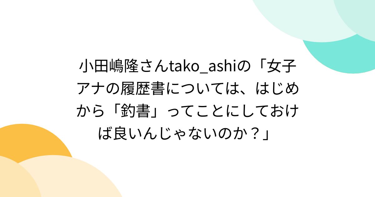 小田嶋隆さんtako_ashiの「女子アナの履歴書については、はじめから「釣書」ってことにしておけば良いんじゃないのか？」 - posfie