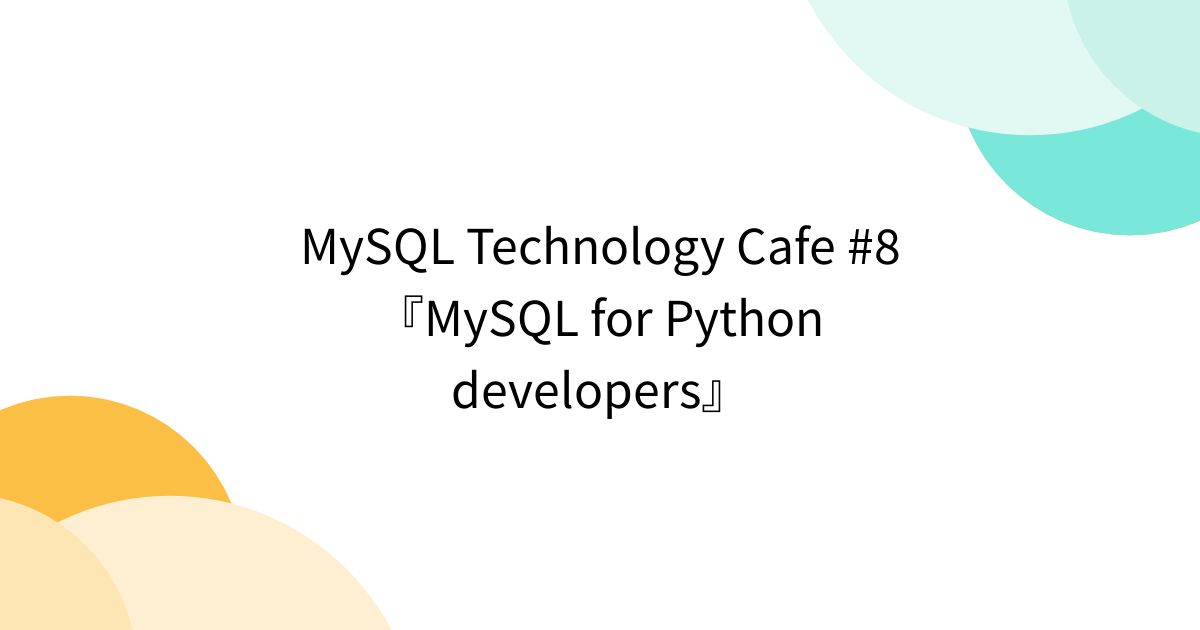 MySQL Technology Cafe #8『MySQL for Python developers』 - posfie