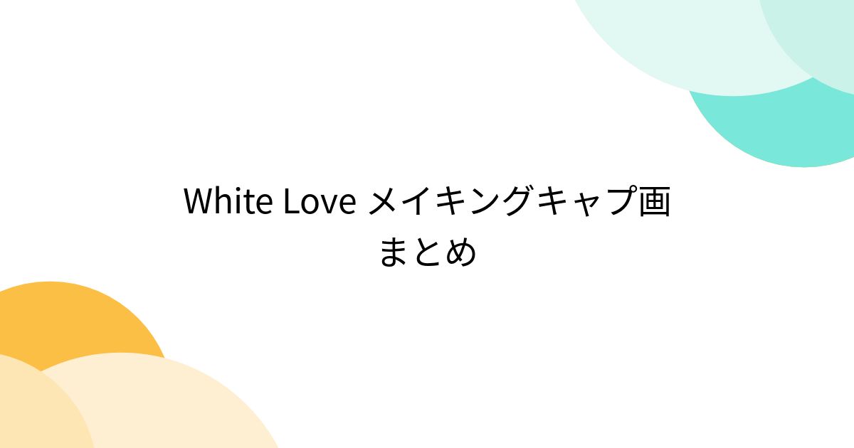 White Love メイキングキャプ画まとめ - posfie