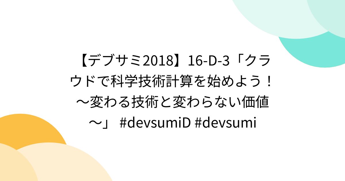 【デブサミ2018】16-D-3「クラウドで科学技術計算を始めよう！～変わる技術と変わらない価値～」 #devsumiD #devsumi - posfie