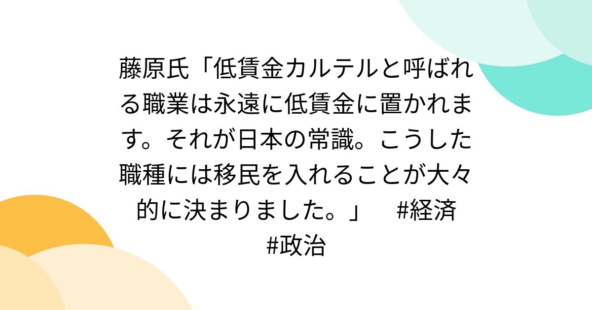 藤原氏「低賃金カルテルと呼ばれる職業は永遠に低賃金に置かれます。それが日本の常識。こうした職種には移民を入れることが大々的に決まりました。」 #経済 #政治 - posfie