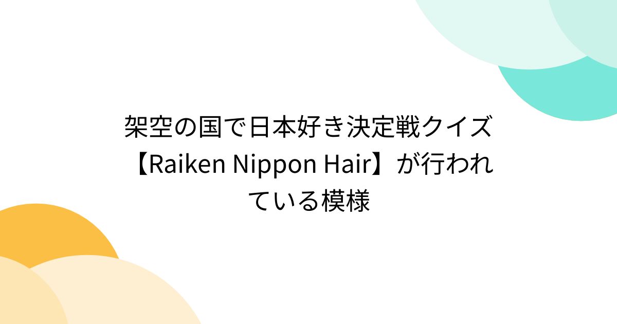 架空の国で日本好き決定戦クイズ【Raiken Nippon Hair】が行われている模様 - posfie