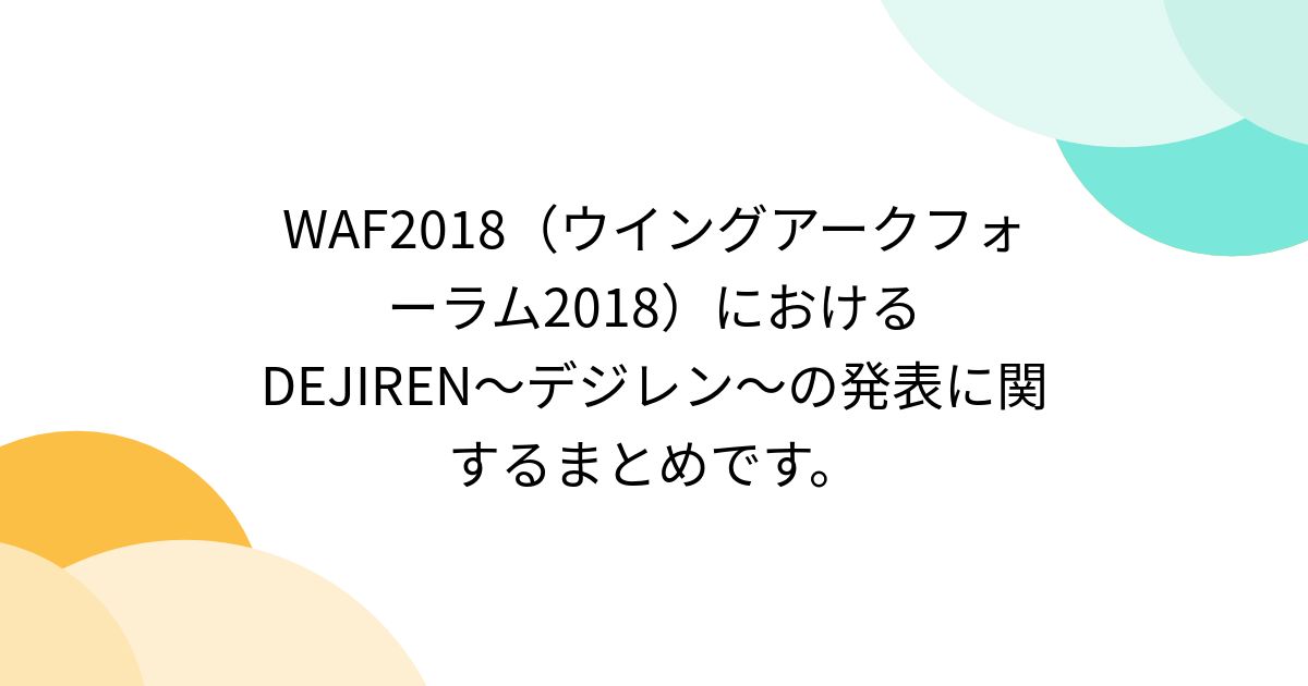 WAF2018（ウイングアークフォーラム2018）におけるDEJIREN〜デジレン〜の発表に関するまとめです。 - posfie