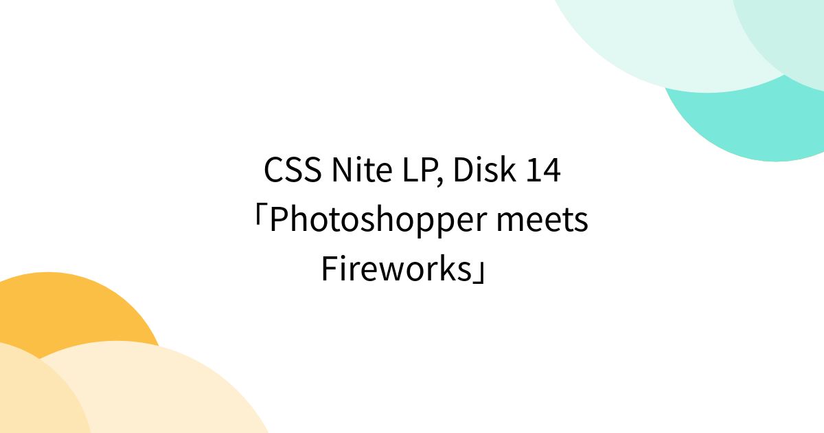 CSS Nite LP, Disk 14「Photoshopper meets Fireworks」 - Togetter [トゥギャッター]