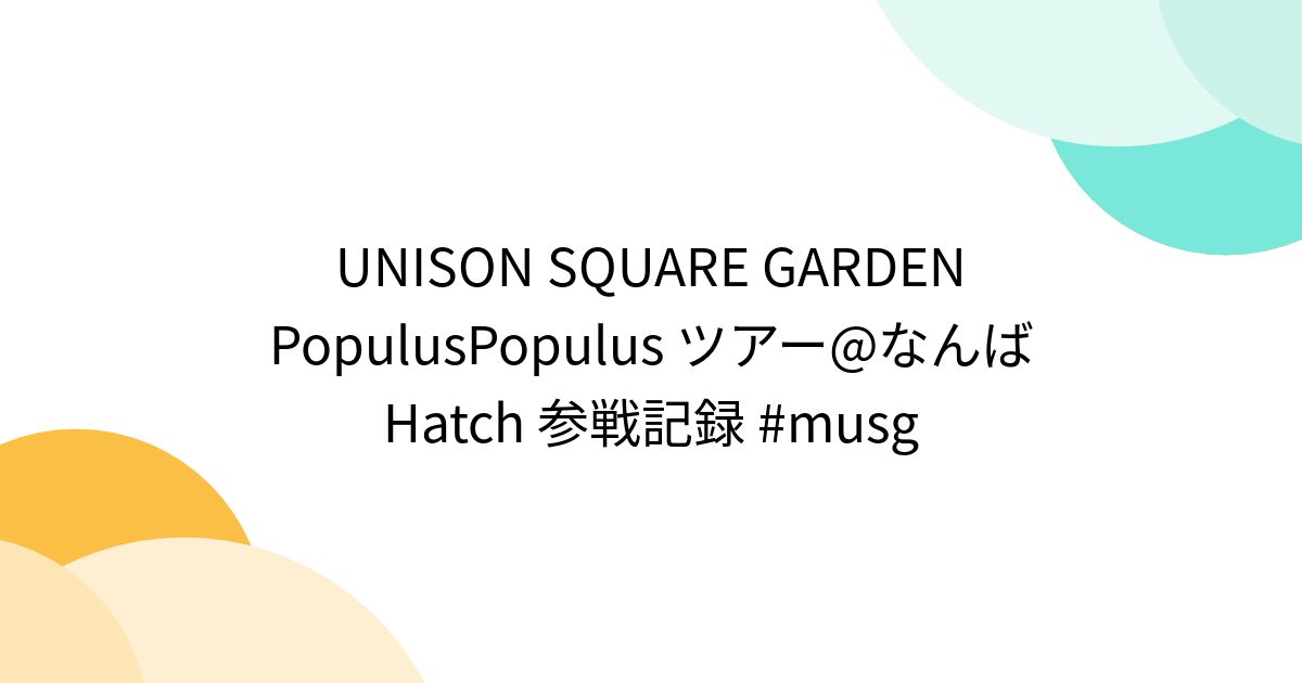 UNISON SQUARE GARDEN PopulusPopulus ツアー@なんばHatch 参戦記録 #musg - posfie