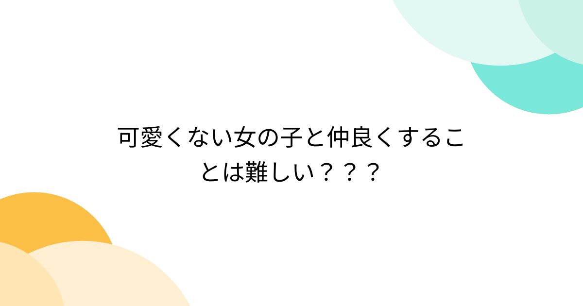 可愛くない女の子と仲良くすることは難しい？？？ - posfie
