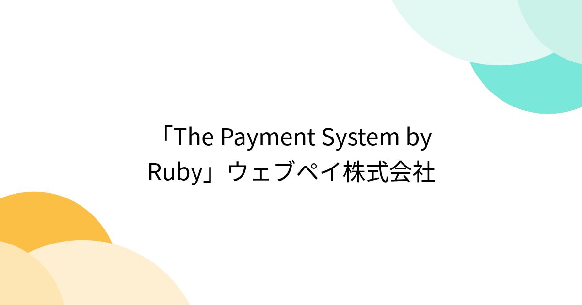 「The Payment System by Ruby」ウェブペイ株式会社 - posfie