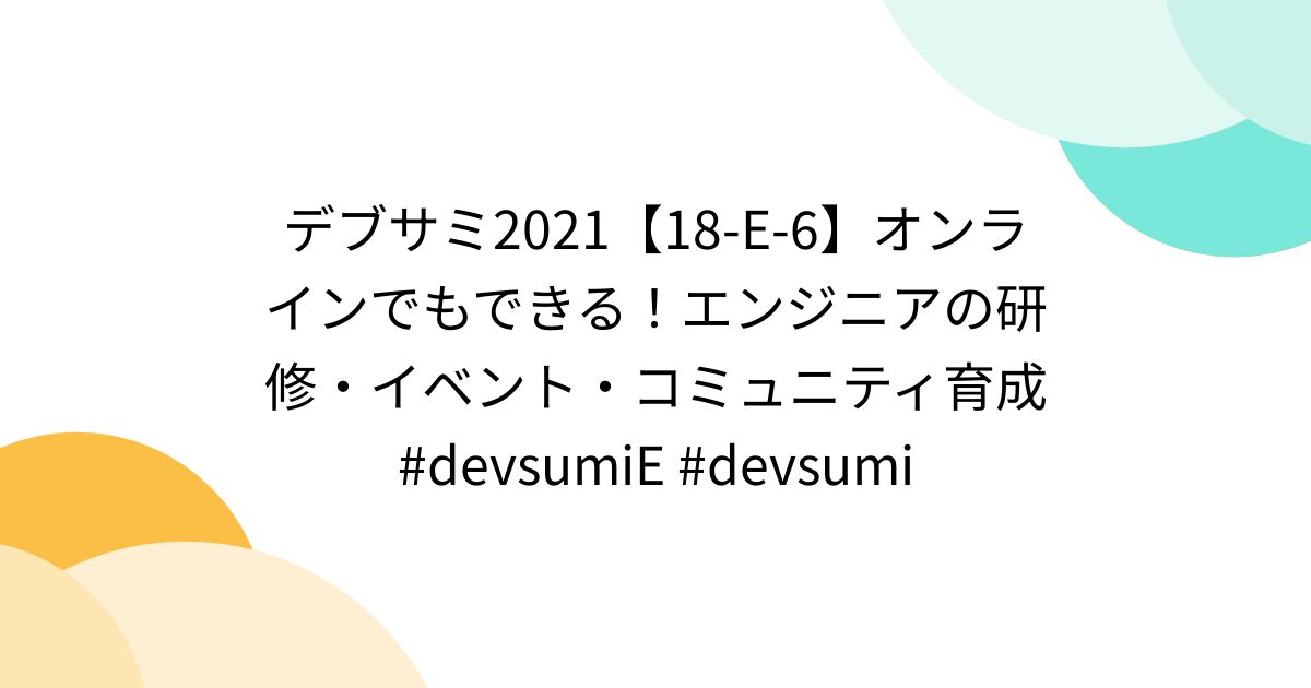 デブサミ2021【18-E-6】オンラインでもできる！エンジニアの研修・イベント・コミュニティ育成 #devsumiE #devsumi - posfie