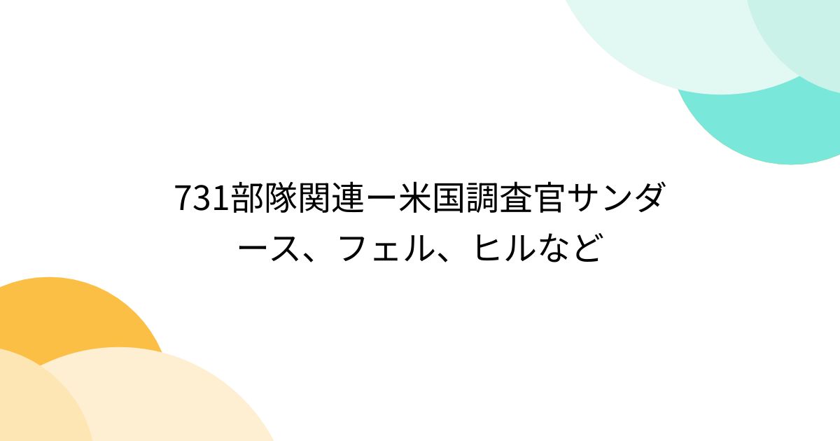 731部隊関連ー米国調査官サンダース、フェル、ヒルなど - posfie