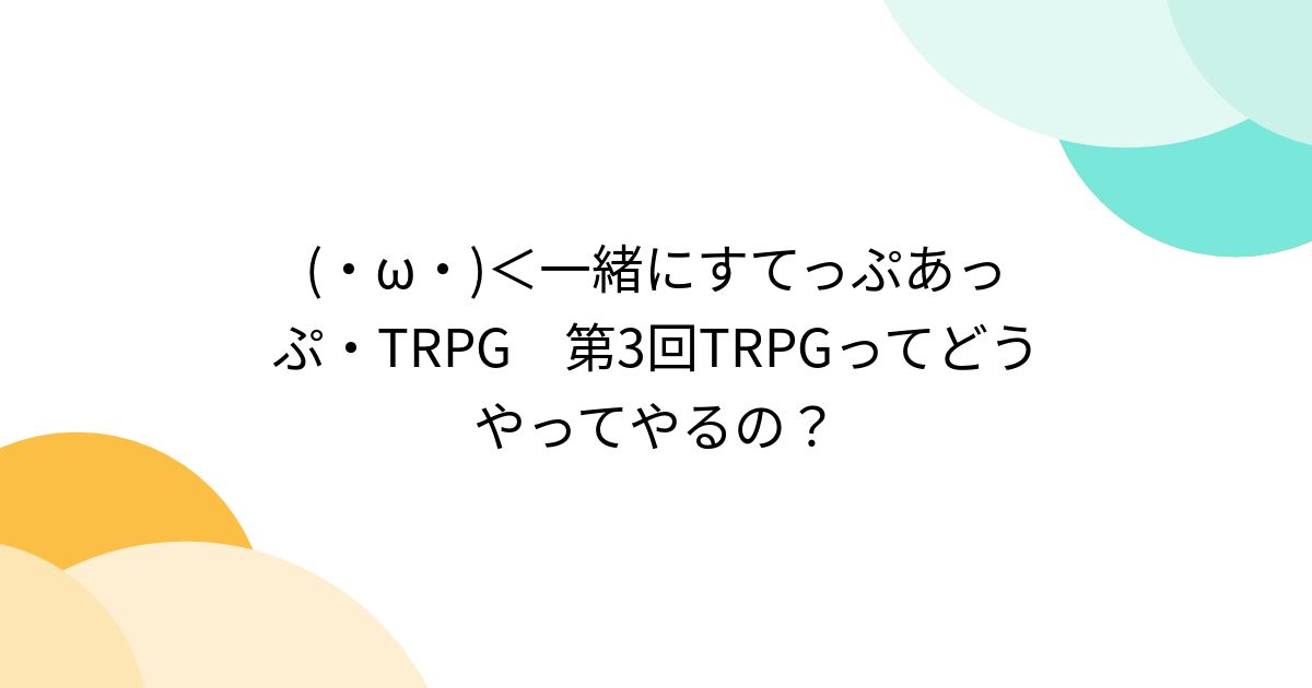 ω・)＜一緒にすてっぷあっぷ・TRPG 第3回TRPGってどうやってやるの？ - posfie