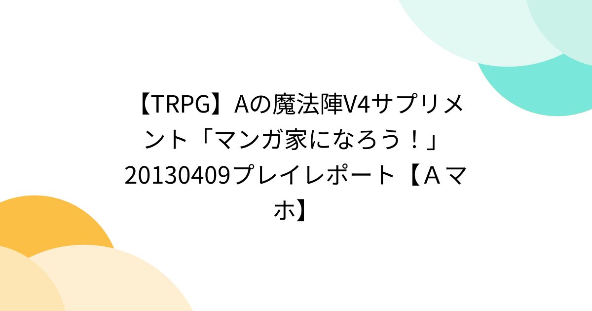 【TRPG】Aの魔法陣V4サプリメント「マンガ家になろう！」20130409プレイレポート【Aマホ】 - posfie