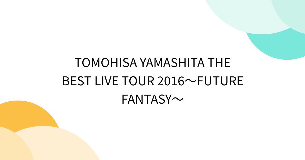 TOMOHISA YAMASHITA THE BEST LIVE TOUR 2016〜FUTURE FANTASY〜 - posfie