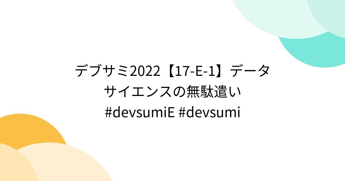 デブサミ2022【17-E-1】データサイエンスの無駄遣い #devsumiE #devsumi - posfie