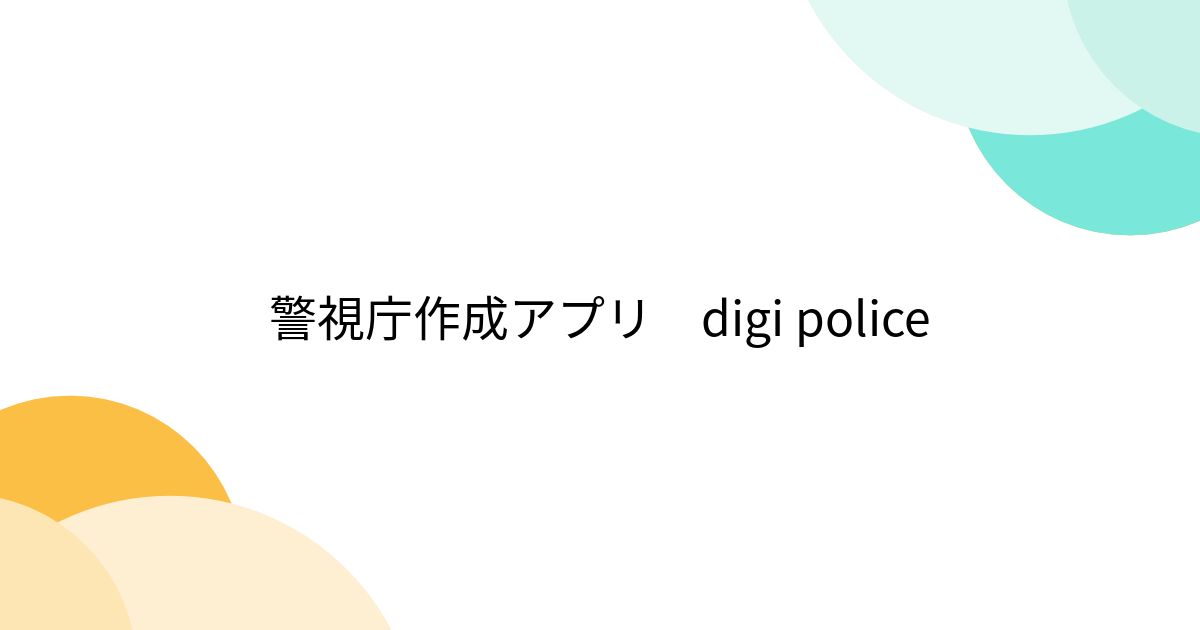 警視庁作成アプリ digi police - posfie