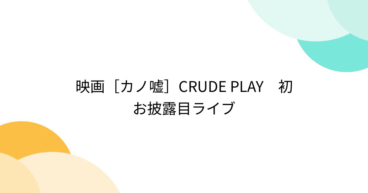 映画[カノ嘘]CRUDE PLAY 初お披露目ライブ - posfie