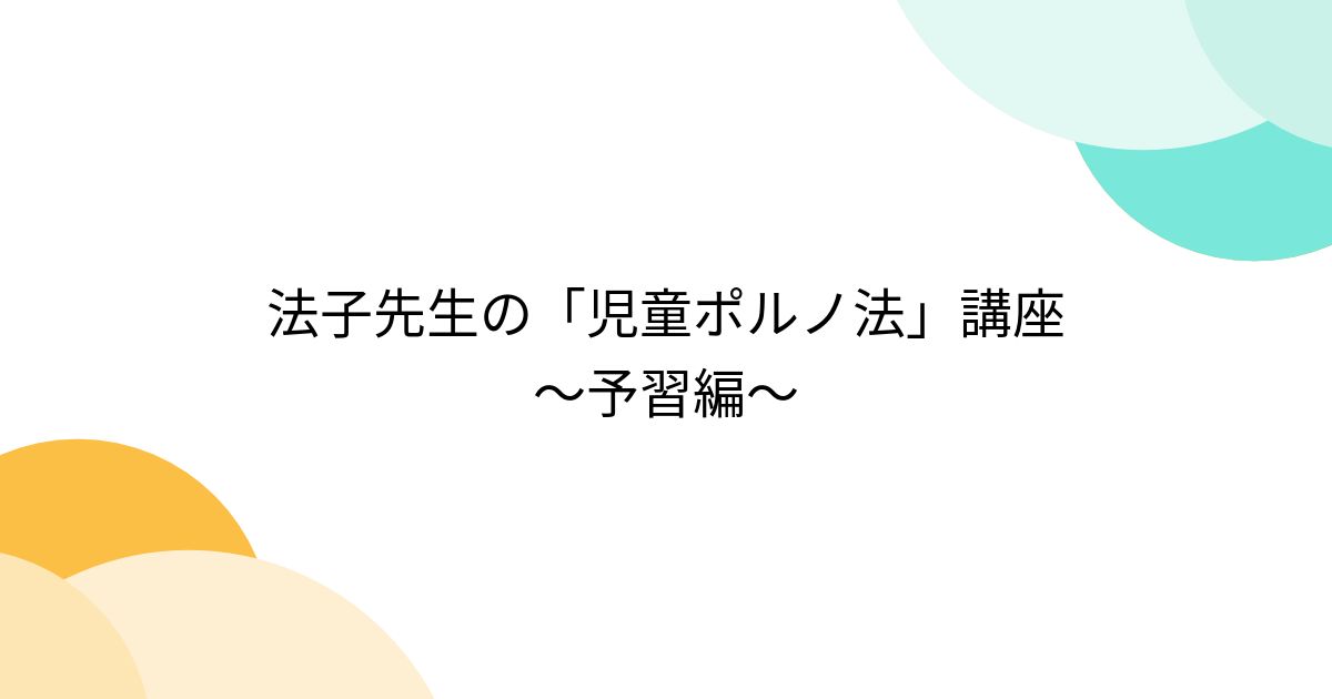 法子先生の「児童ポルノ法」講座～予習編～ Togetter [トゥギャッター]