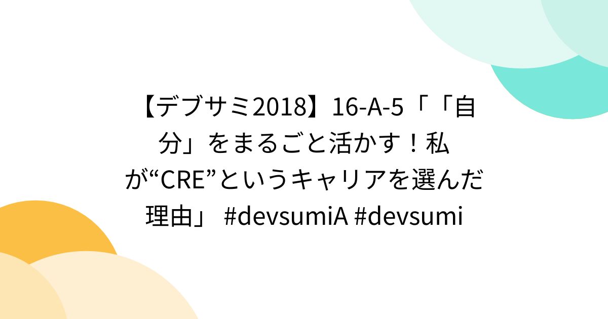 【デブサミ2018】16-A-5「「自分」をまるごと活かす！私が“CRE”というキャリアを選んだ理由」 #devsumiA #devsumi - Togetter [トゥギャッター]