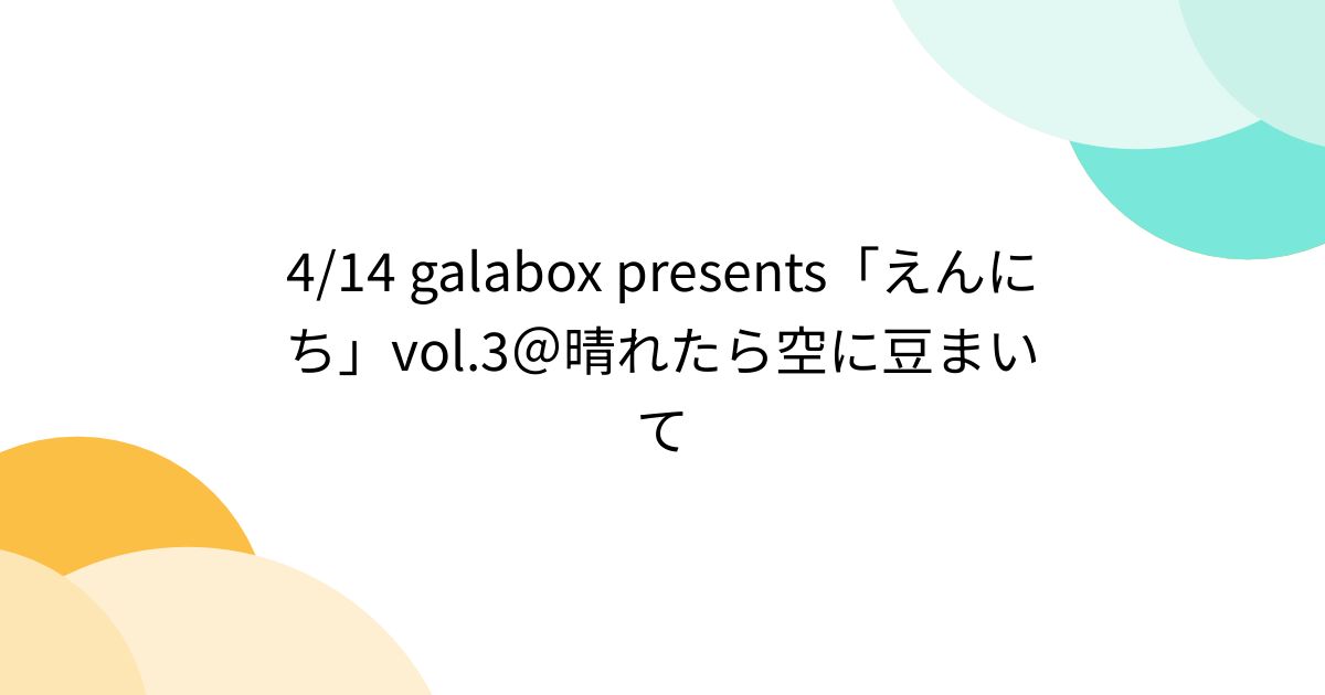 4/14 galabox presents「えんにち」vol.3＠晴れたら空に豆まいて - posfie