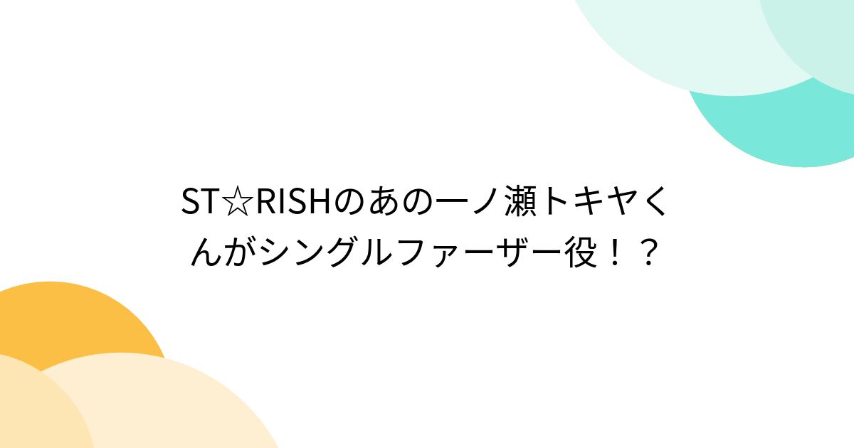 ST☆RISHのあの一ノ瀬トキヤくんがシングルファーザー役！？ - posfie