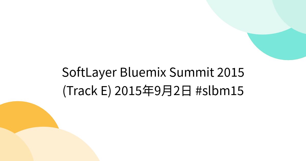 SoftLayer Bluemix Summit 2015 (Track E) 2015年9月2日 #slbm15 - posfie