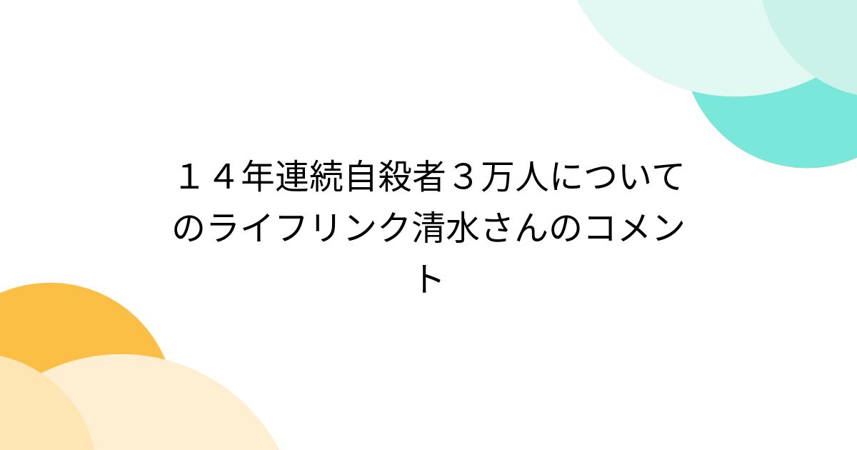 14年連続自殺者3万人についてのライフリンク清水さんのコメント - Togetter [トゥギャッター]
