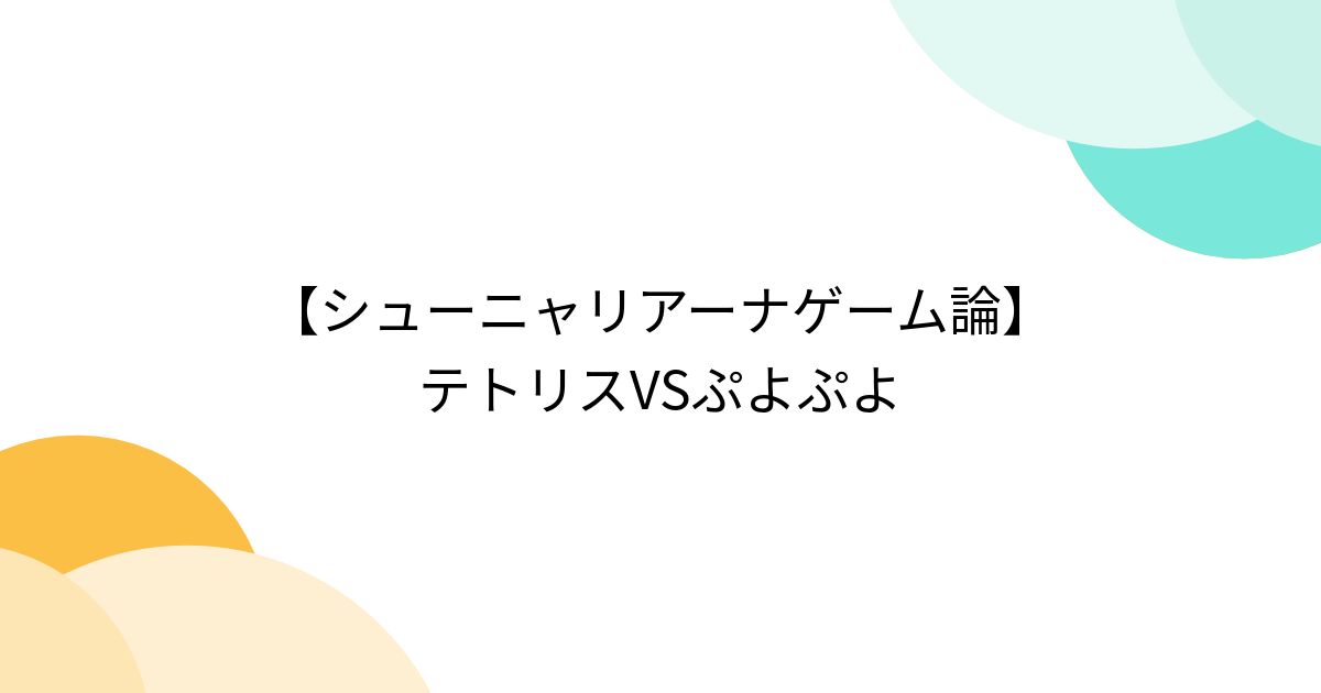 【シューニャリアーナゲーム論】テトリスVSぷよぷよ - posfie
