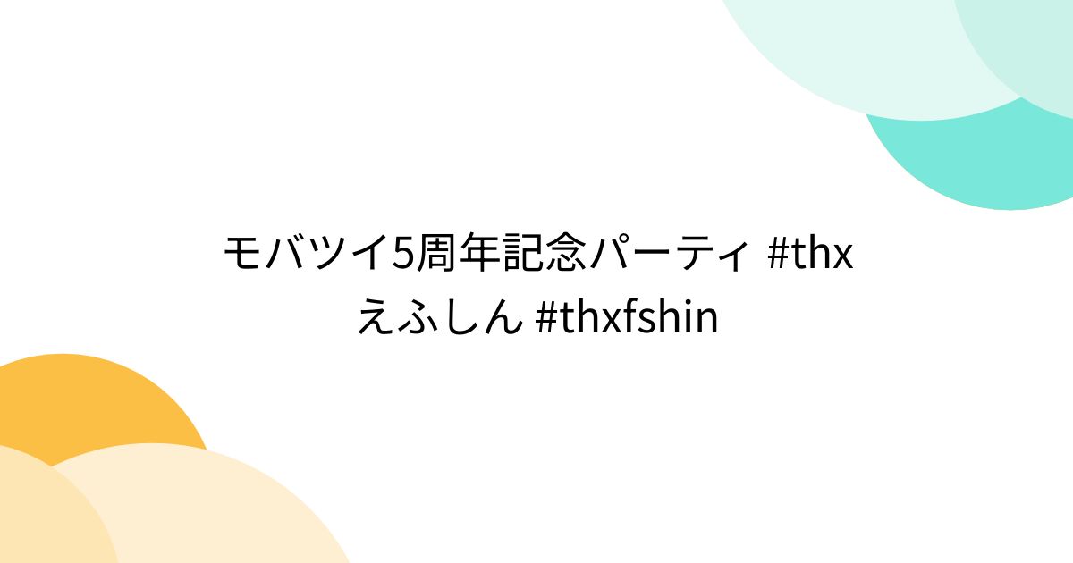 モバツイ5周年記念パーティ #thxえふしん #thxfshin - posfie
