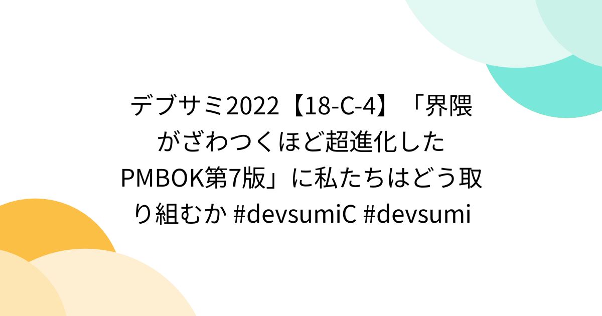 デブサミ2022【18-C-4】「界隈がざわつくほど超進化したPMBOK第7版」に私たちはどう取り組むか #devsumiC #devsumi - Togetter [トゥギャッター]