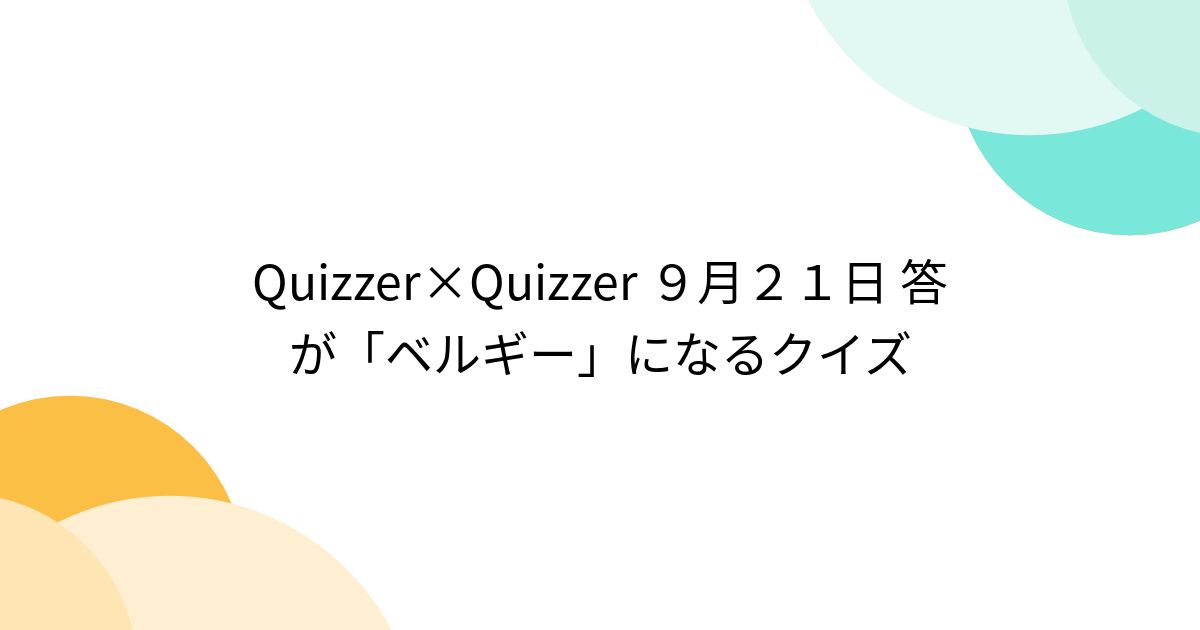 Quizzer×Quizzer 9月21日 答が「ベルギー」になるクイズ - posfie