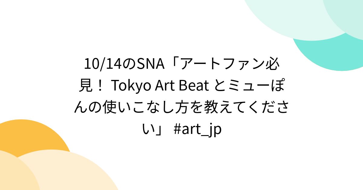 10/14のSNA「アートファン必見！ Tokyo Art Beat とミューぽんの使いこなし方を教えてください」 #art_jp - posfie