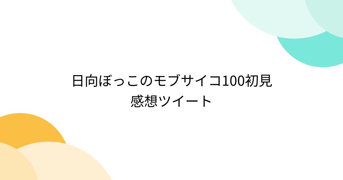 日向ぼっこのモブサイコ100初見感想ツイート - posfie
