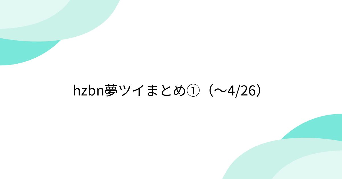 hzbn夢ツイまとめ①（〜4/26） - posfie