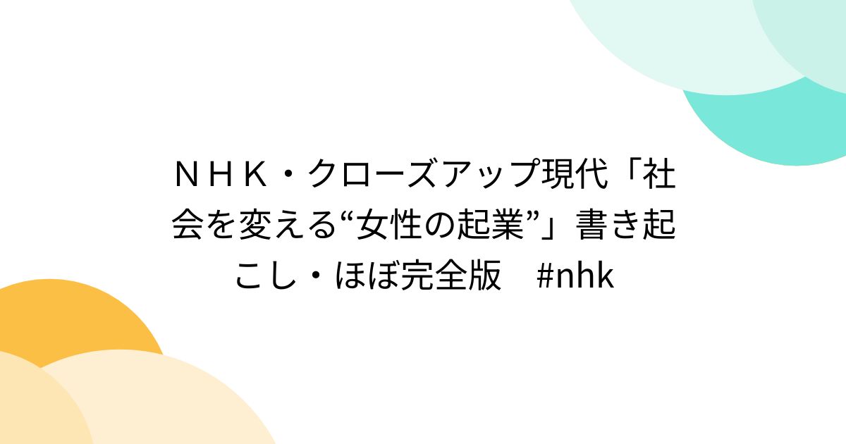 NHK・クローズアップ現代「社会を変える“女性の起業”」書き起こし・ほぼ完全版 #nhk - posfie