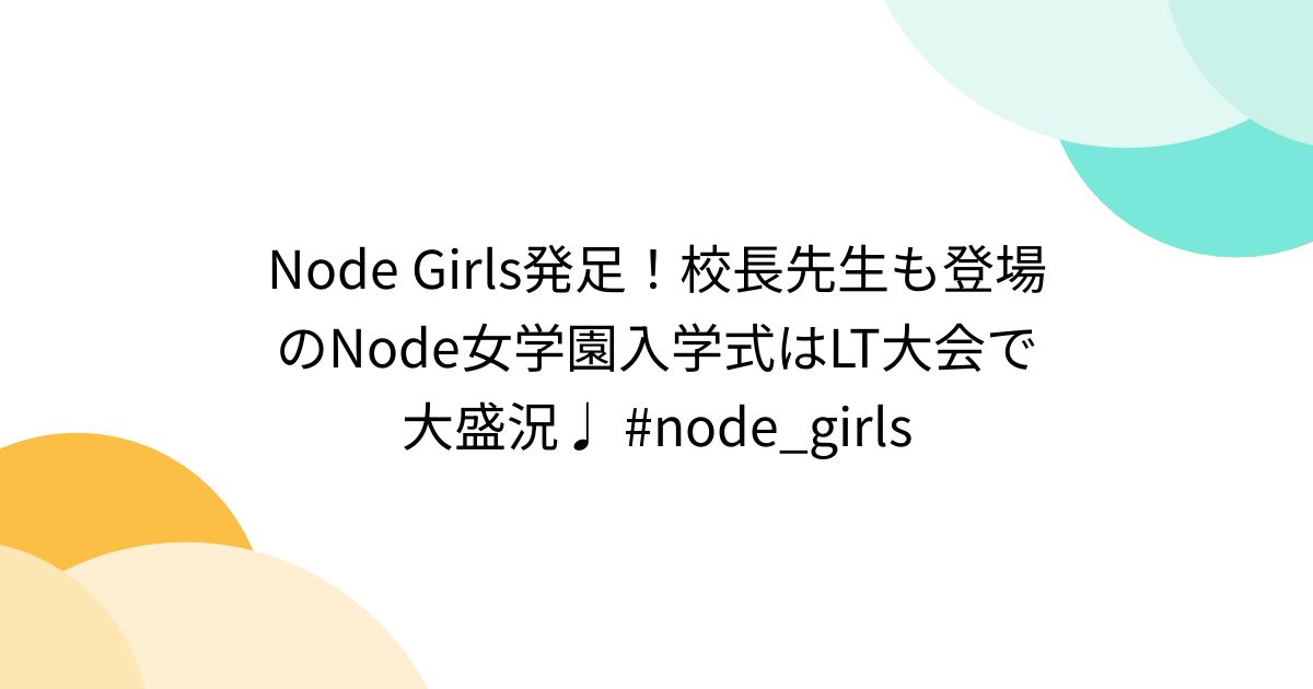 Node Girls発足！校長先生も登場のNode女学園入学式はLT大会で大盛況♩ #node_girls - posfie