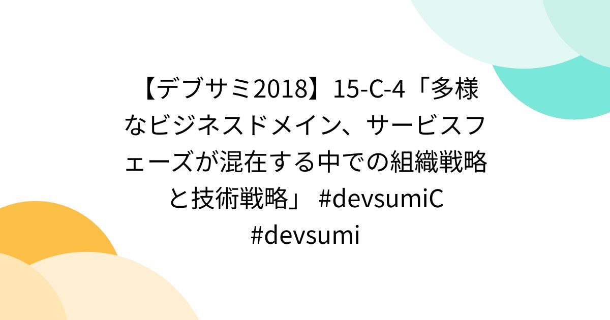 【デブサミ2018】15-C-4「多様なビジネスドメイン、サービスフェーズが混在する中での組織戦略と技術戦略」 #devsumiC #devsumi - Togetter [トゥギャッター]