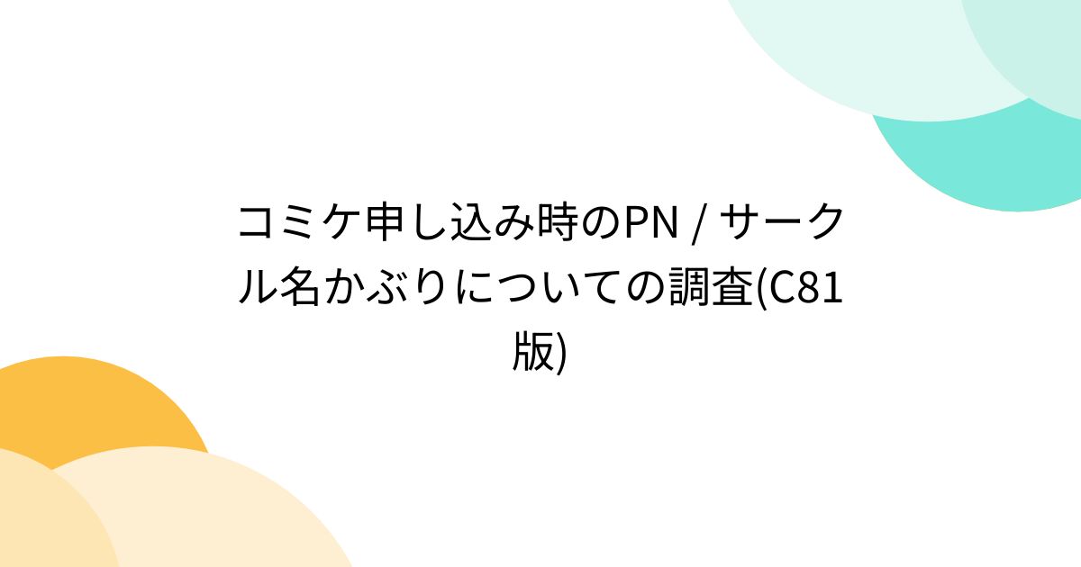 コミケ申し込み時のPN / サークル名かぶりについての調査(C81版) - posfie