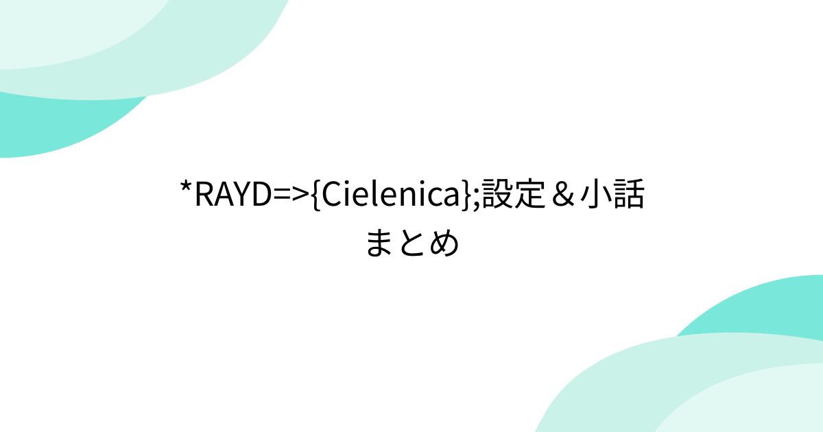 *RAYD=>{Cielenica};設定＆小話まとめ - posfie