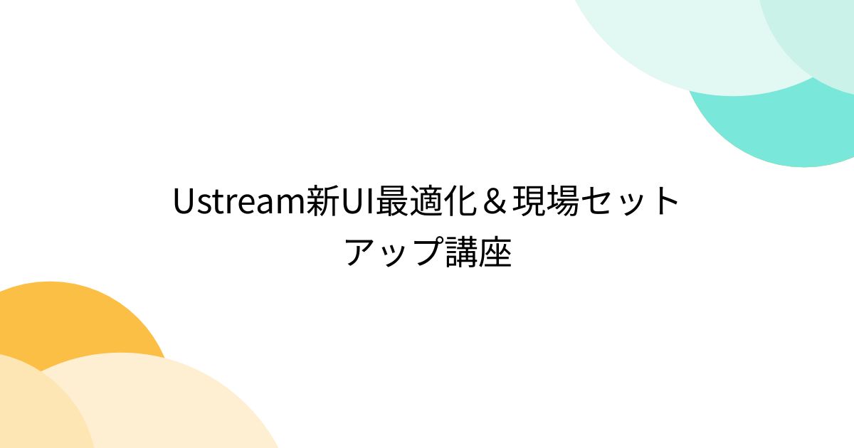 Ustream新UI最適化＆現場セットアップ講座 - posfie