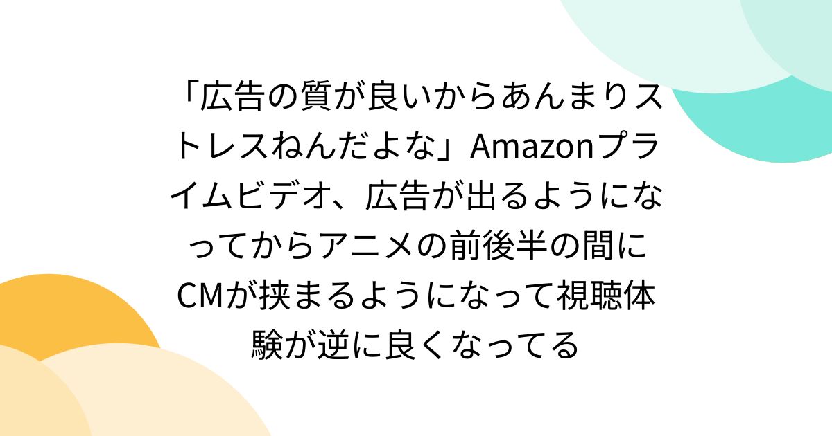 「広告の質が良いからあんまりストレスねんだよな」Amazonプライムビデオ、広告が出るようになってからアニメの前後半の間にCMが挟まるようになって視聴体験が逆に良くなってる - Togetter