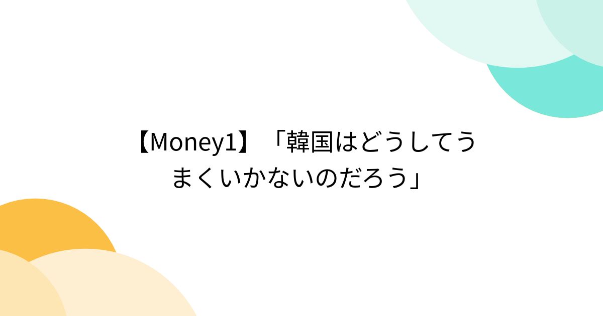 【Money1】「韓国はどうしてうまくいかないのだろう」 - posfie