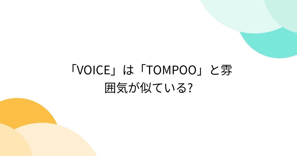 「VOICE」は「TOMPOO」と雰囲気が似ている? - Togetter [トゥギャッター]