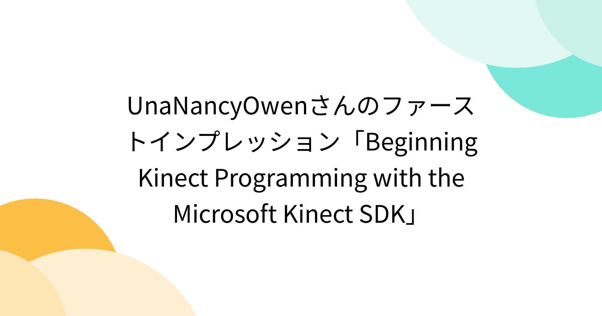 UnaNancyOwenさんのファーストインプレッション「Beginning Kinect Programming with the Microsoft Kinect SDK ...